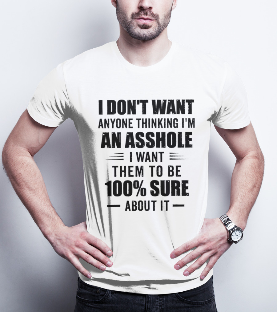 I Don't Want Anyone Thinking I'm An Asshole I Want Them To Be 100% Sure T-Shirt