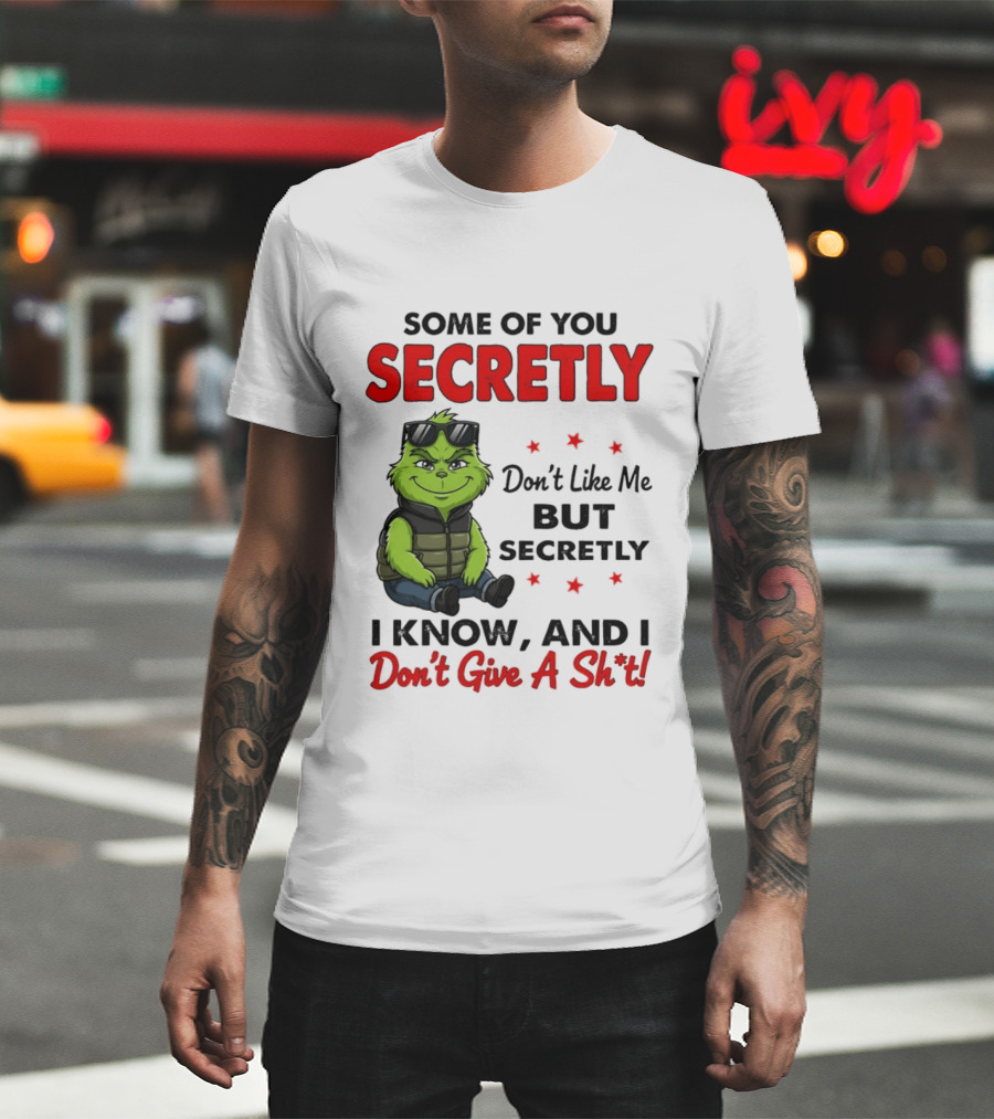 Some Of You Secretly Don't Like Me But Secretly I Know And I Don't Give A Shit Grinch T-Shirt