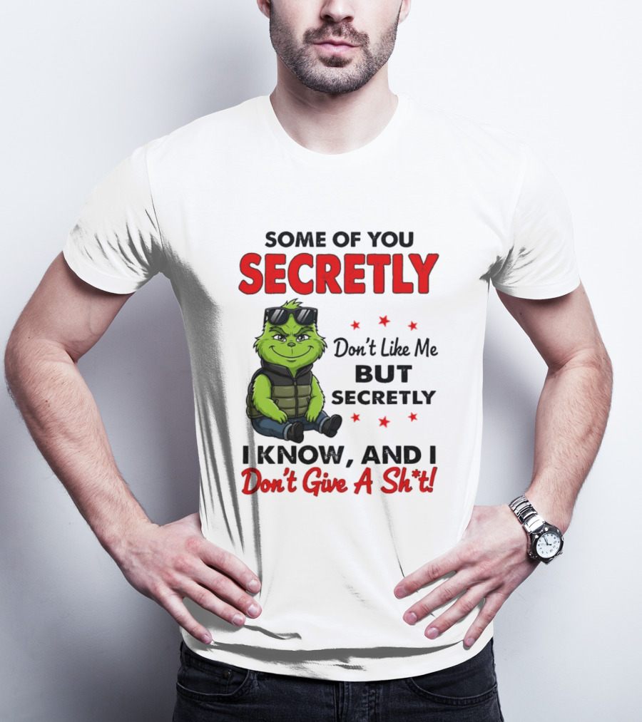 Some Of You Secretly Don't Like Me But Secretly I Know And I Don't Give A Shit Grinch T-Shirt