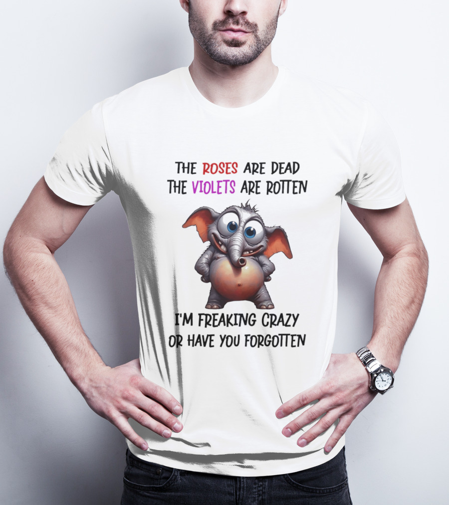 The Roses Are Dead The Violets Are Rotten I'm Freaking Crazy Or Have You Forgotten Elephant T-Shirt