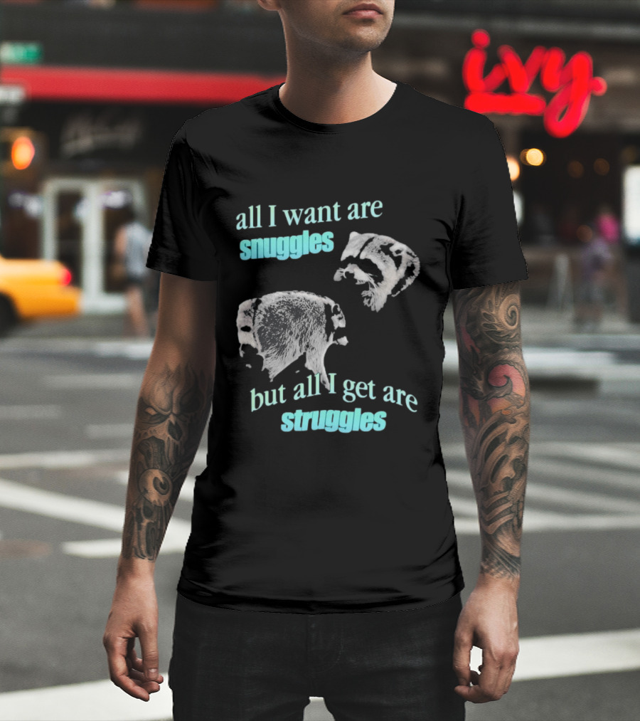 Jimothy The Raccoon All I Want Are Snuggles But All I Get Are Struggles T-Shirt