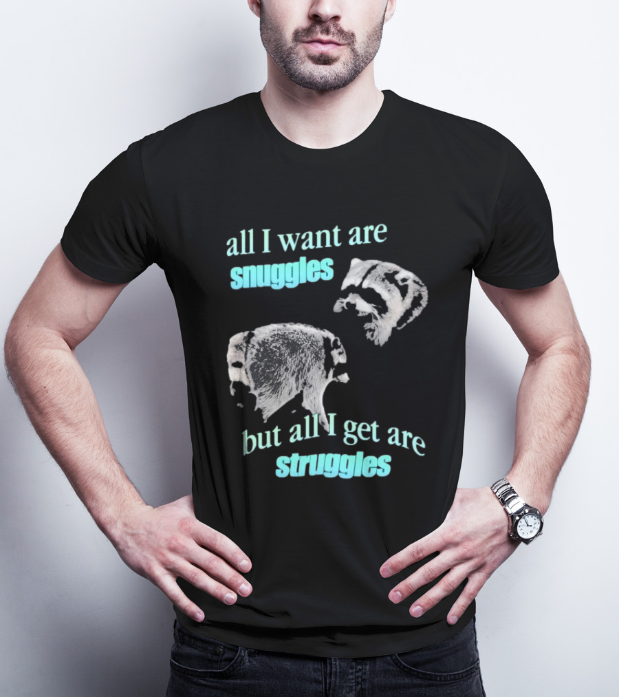 Jimothy The Raccoon All I Want Are Snuggles But All I Get Are Struggles T-Shirt