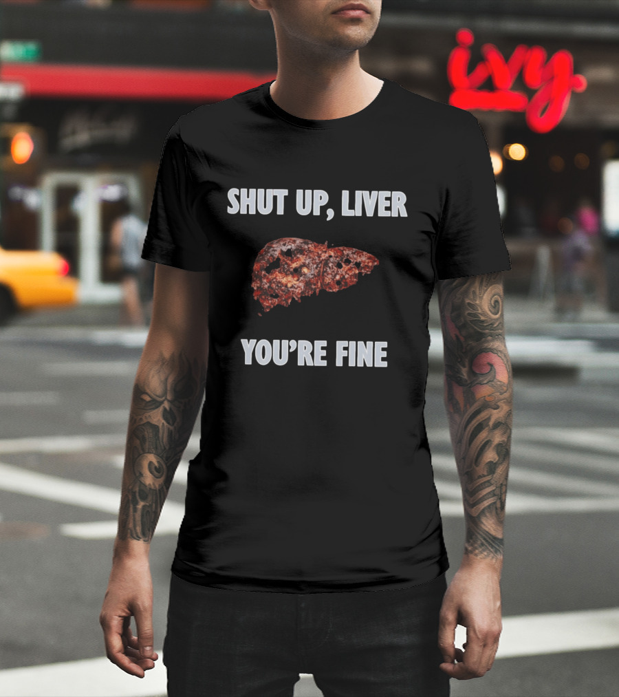 Shut Up Liver You're Fine Drinking Alcohol Humor T-Shirt