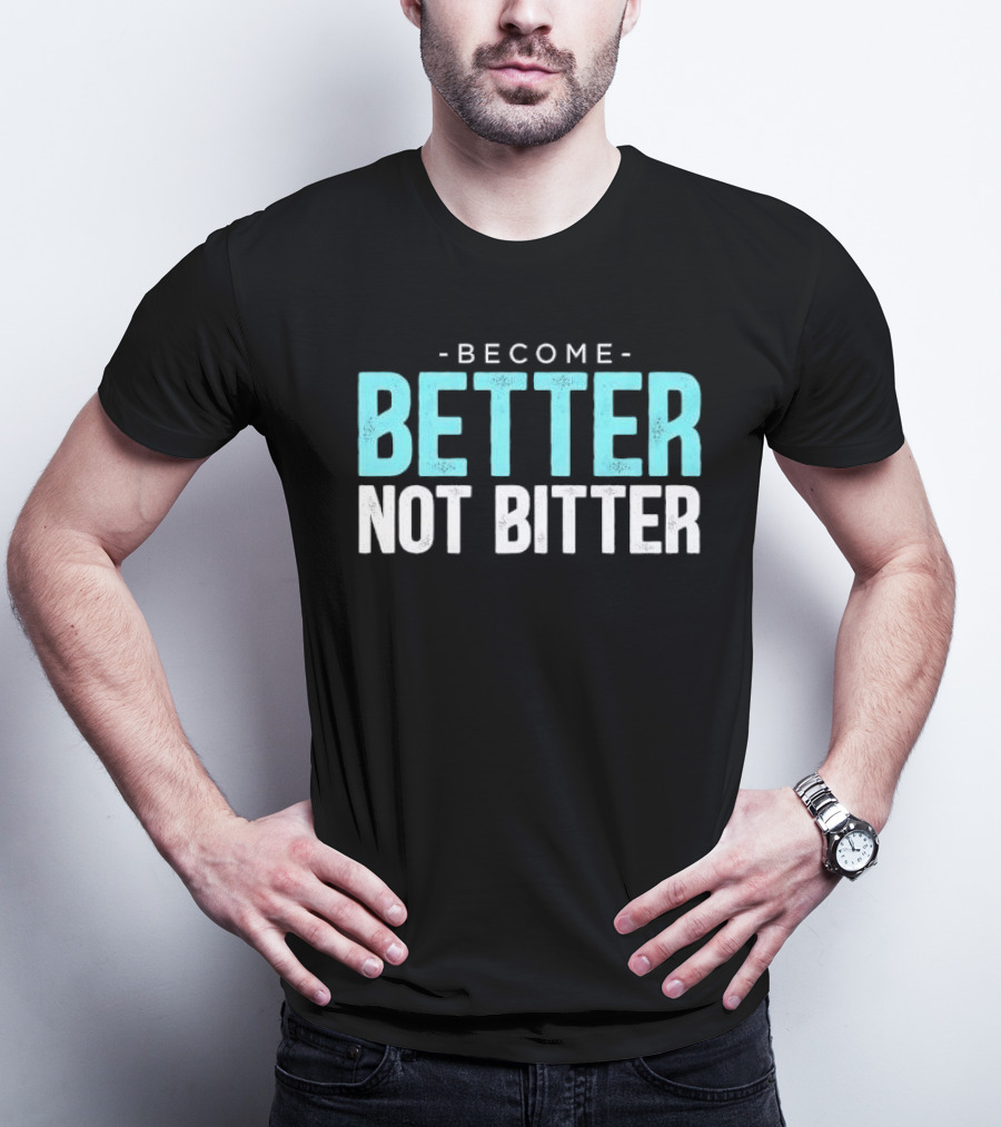 Become Better Not Bitter Motivational Message T-Shirt