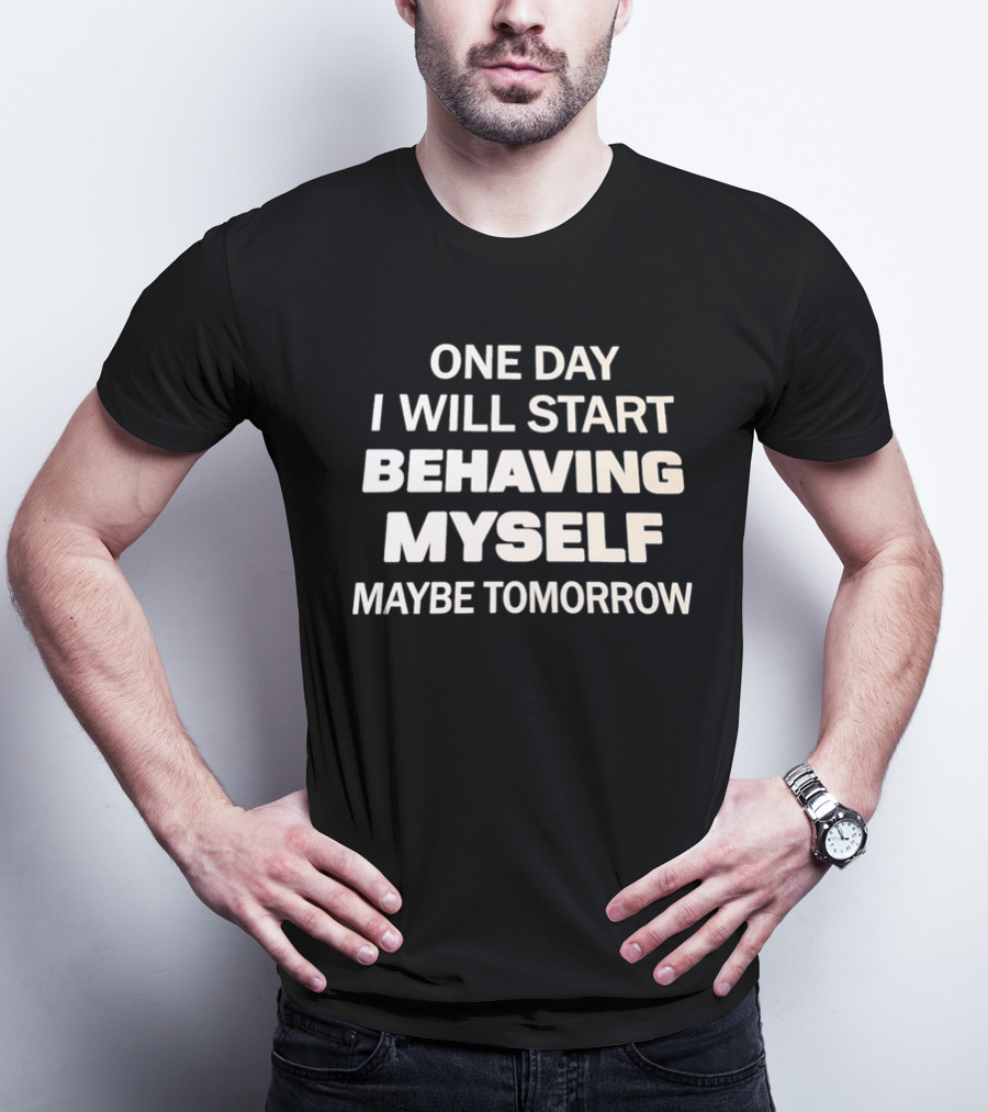 One Day I Will Start Behaving Myself Maybe Tomorrow T-Shirt