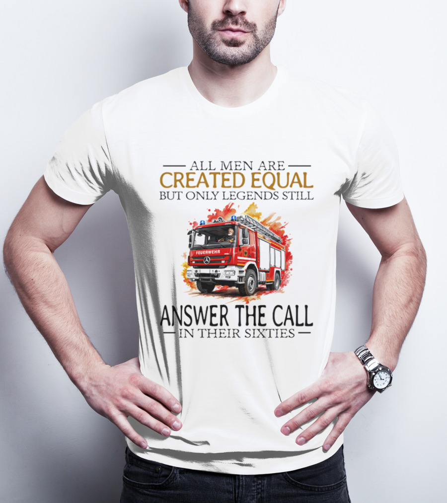 All Men Are Created Equal But Only Legends Still Answer The Call In Their Sixties Fire Truck T-Shirt