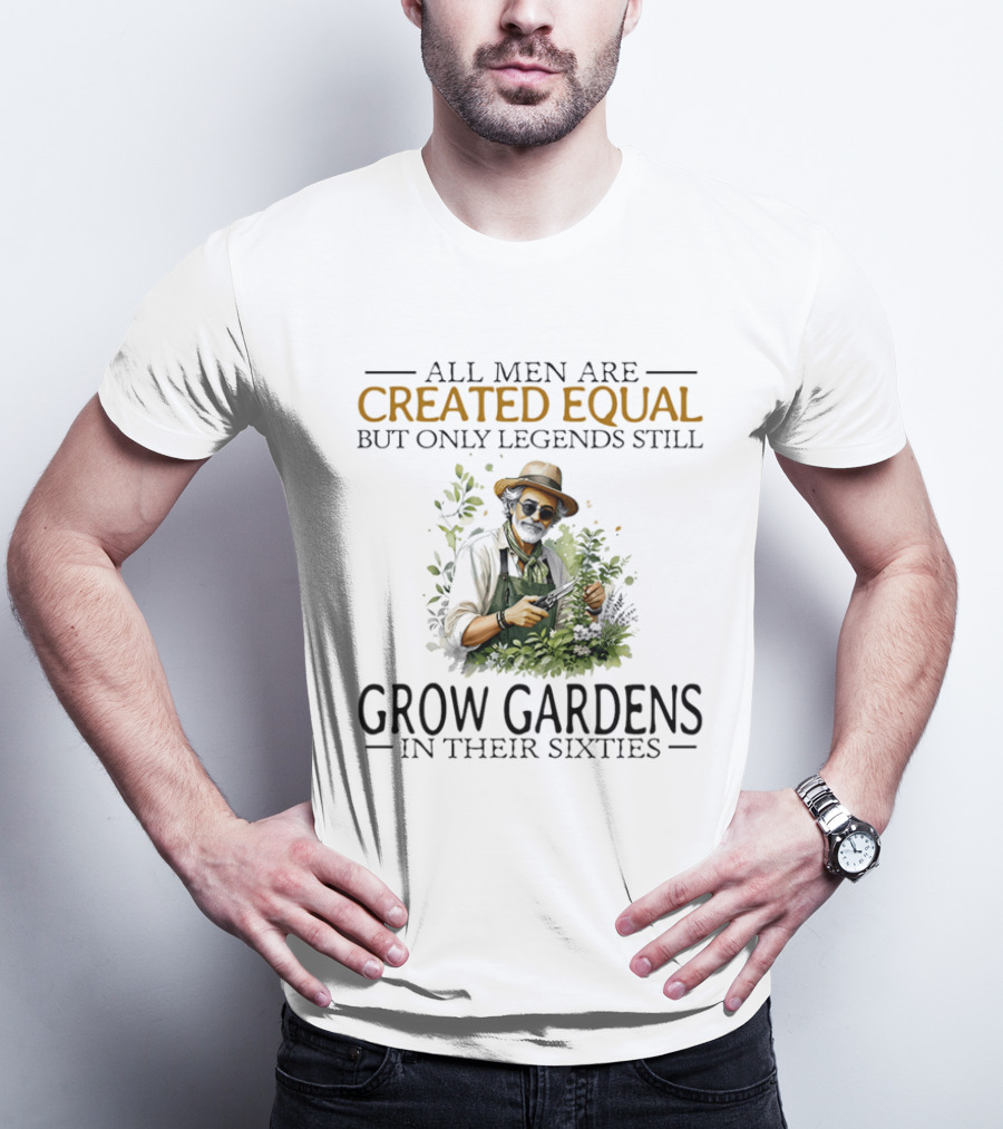 All Men Are Created Equal But Only Legends Still Grow Gardens In Their Sixties Vintage Gardening Enthusiast In Hat And Sunglasses T-Shirt