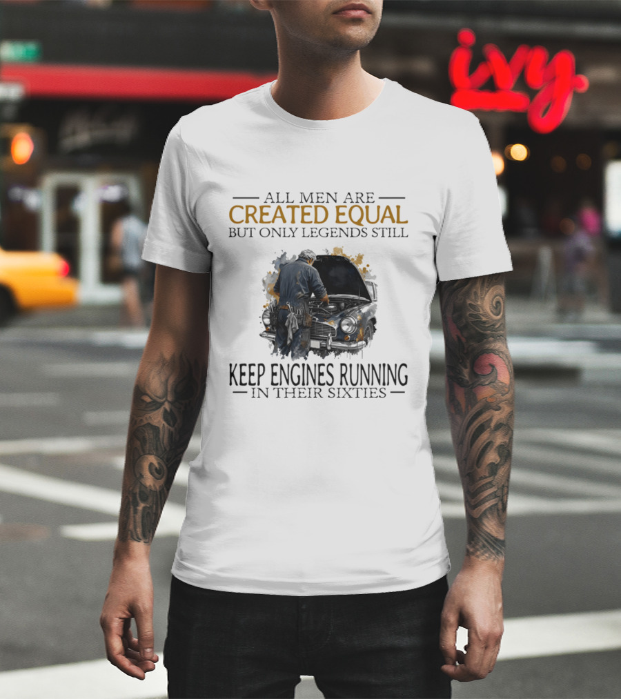 All Men Are Created Equal But Only Legends Keep Engines Running In Their Sixties T-Shirt