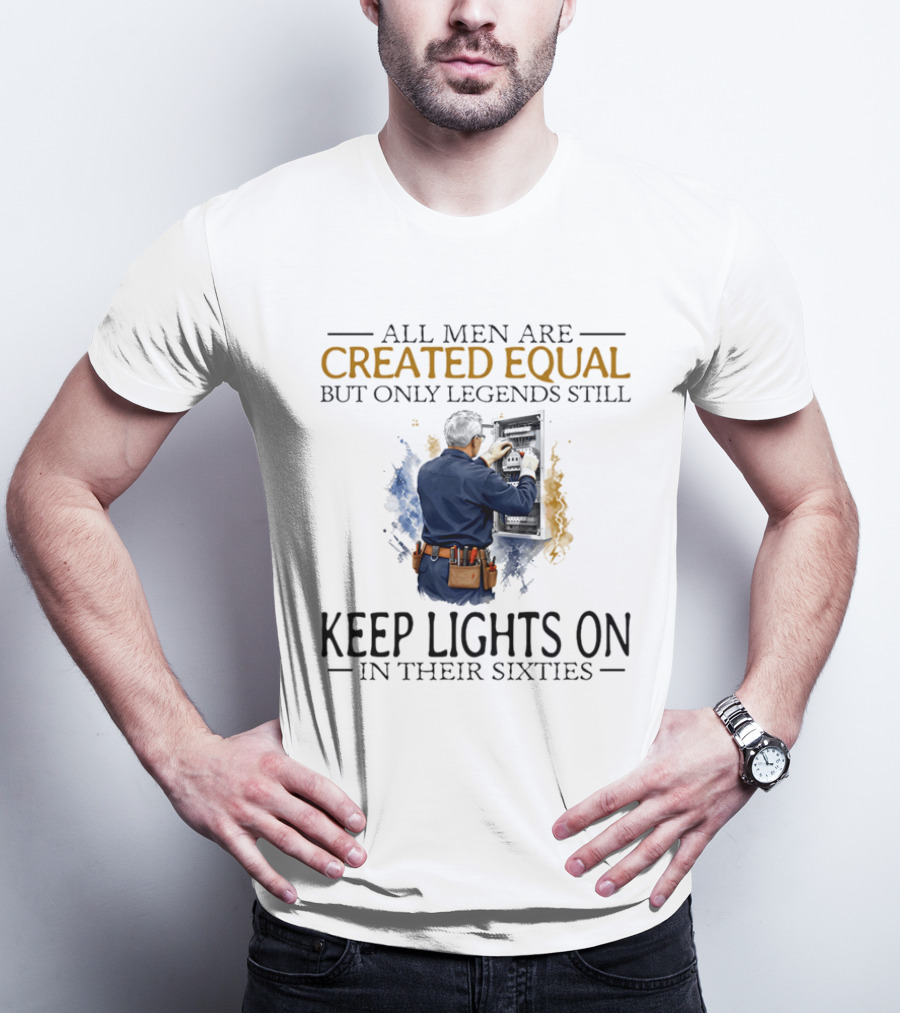 All Men Are Created Equal But Only Legends Keep Lights On In Their Sixties Electrician T-Shirt