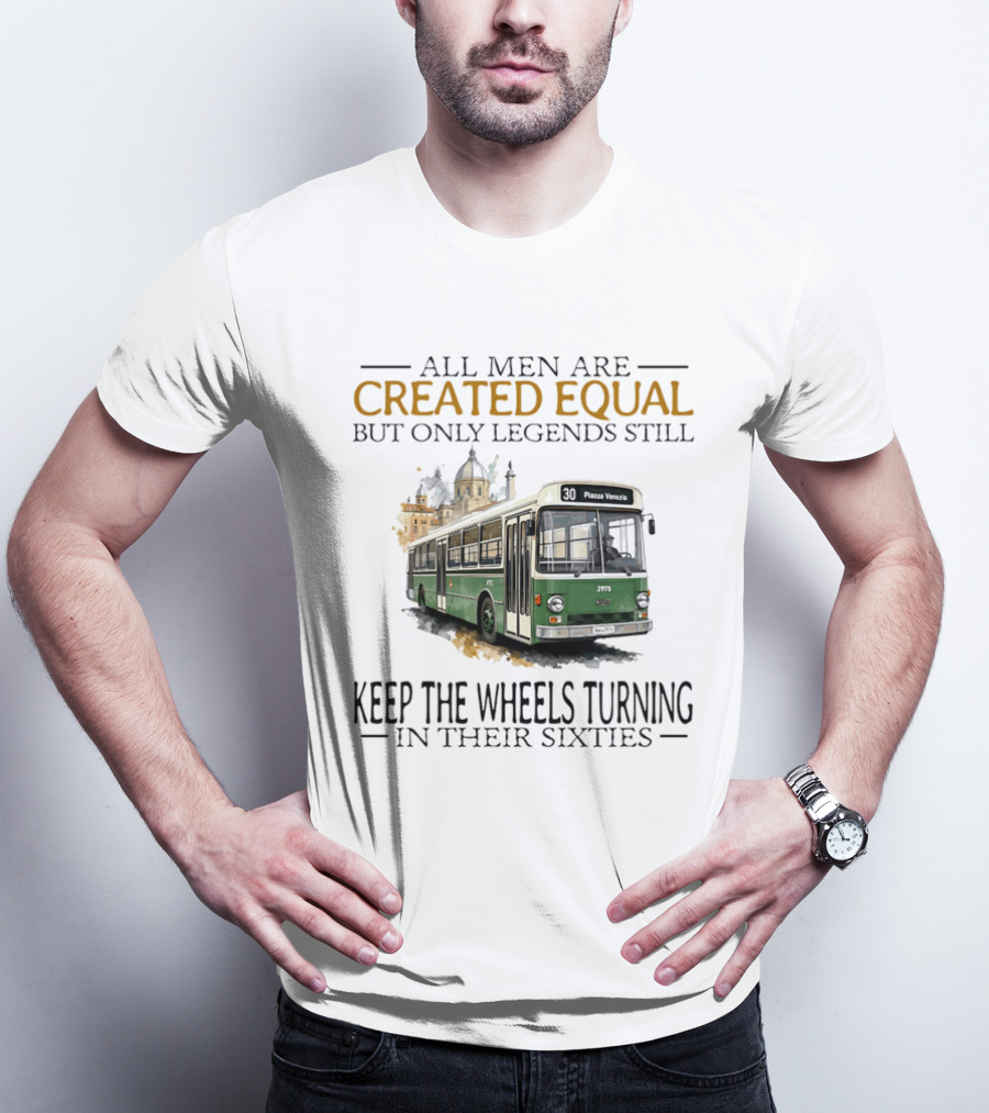 All Men Are Created Equal But Only Legends Keep The Wheels Turning In Their Sixties Fiat Bus T-Shirt