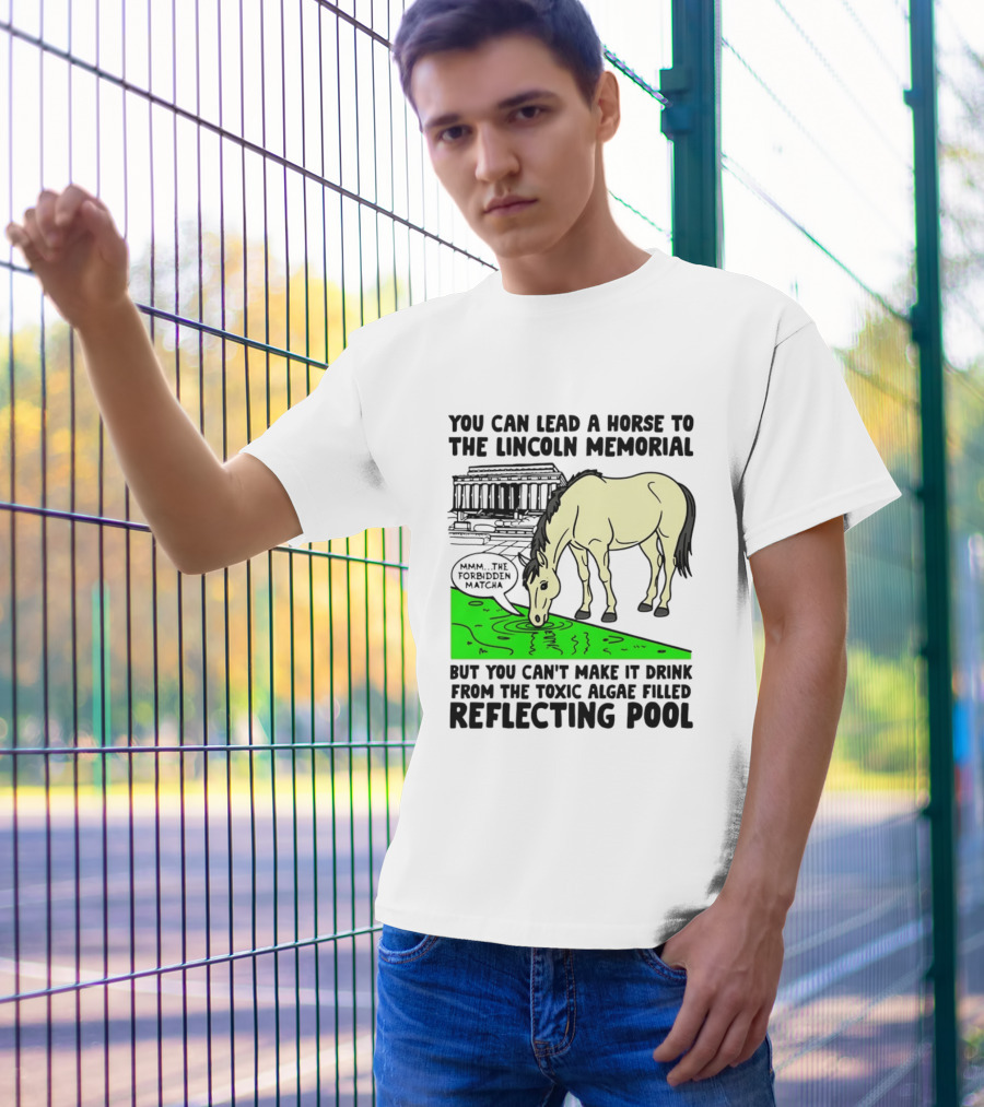 You Can Lead A Horse To The Lincoln Memorial Nnmm This Forbidden Matcha Toxic Algae Filled Reflecting Pool T-Shirt