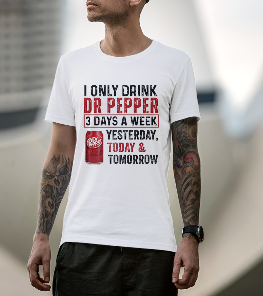 I Only Drink Dr Pepper 3 Days A Week Yesterday Today Tomorrow T-Shirt