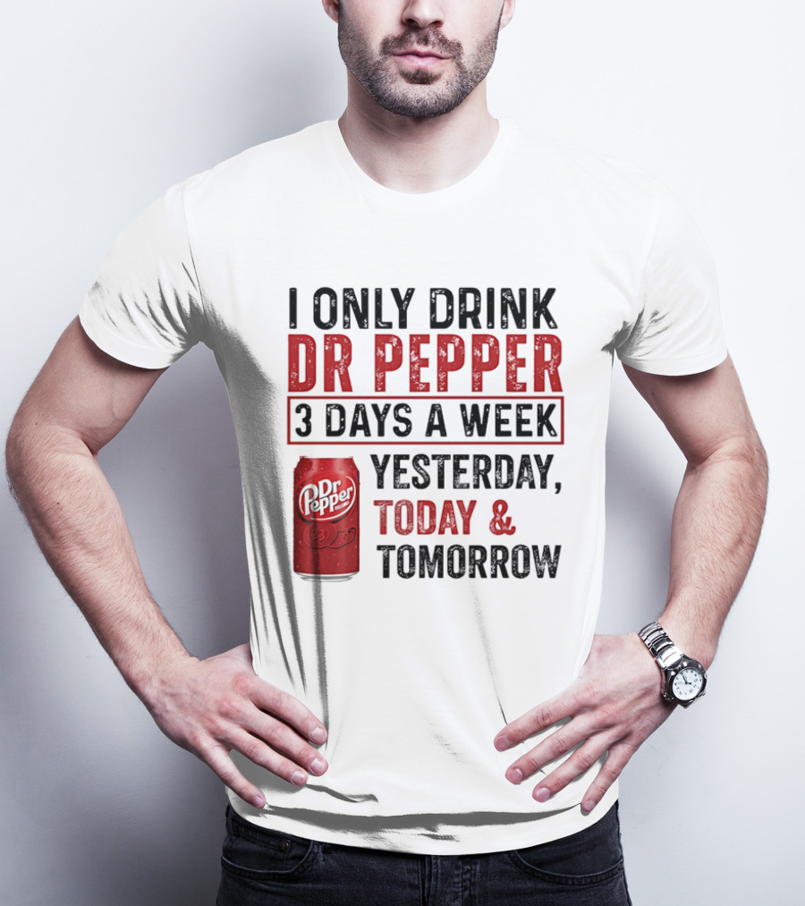 I Only Drink Dr Pepper 3 Days A Week Yesterday Today Tomorrow T-Shirt