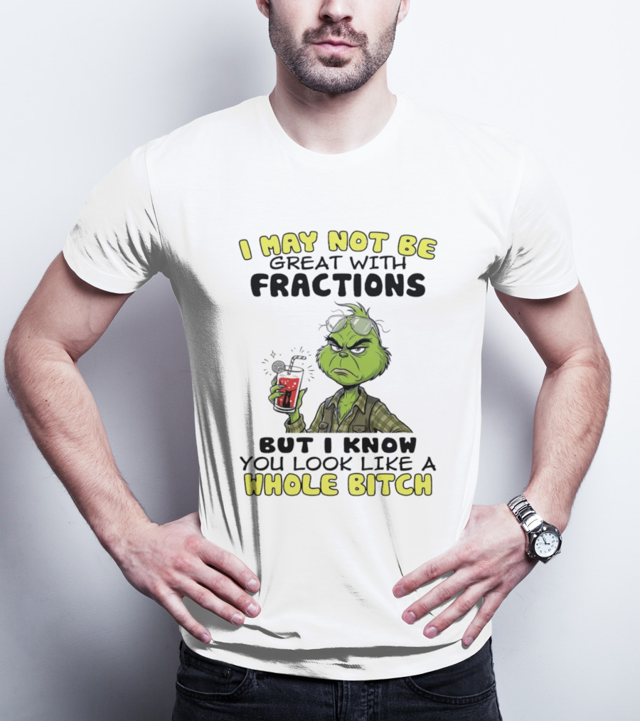 The Grinch I May Not Be Great With Fractions But I Know You Look Like A Whole Bitch Humor T-Shirt