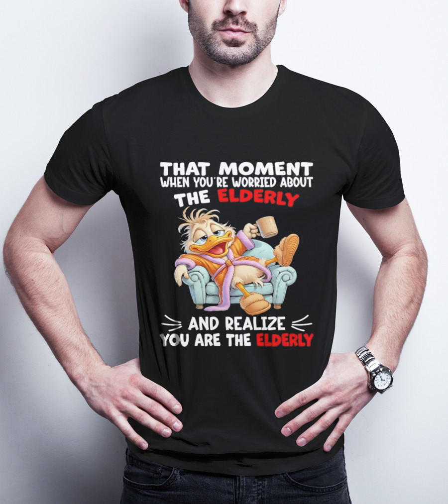 That Moment When You're Worried About The Elderly And Realize You Are The Elderly Duck T-Shirt