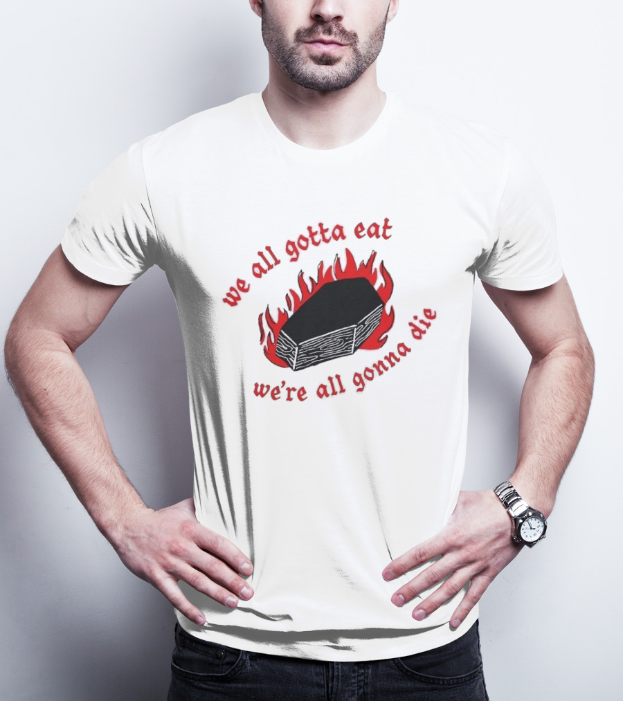 We All Gotta Eat We're All Gonna Die Coffin Flames T-Shirt