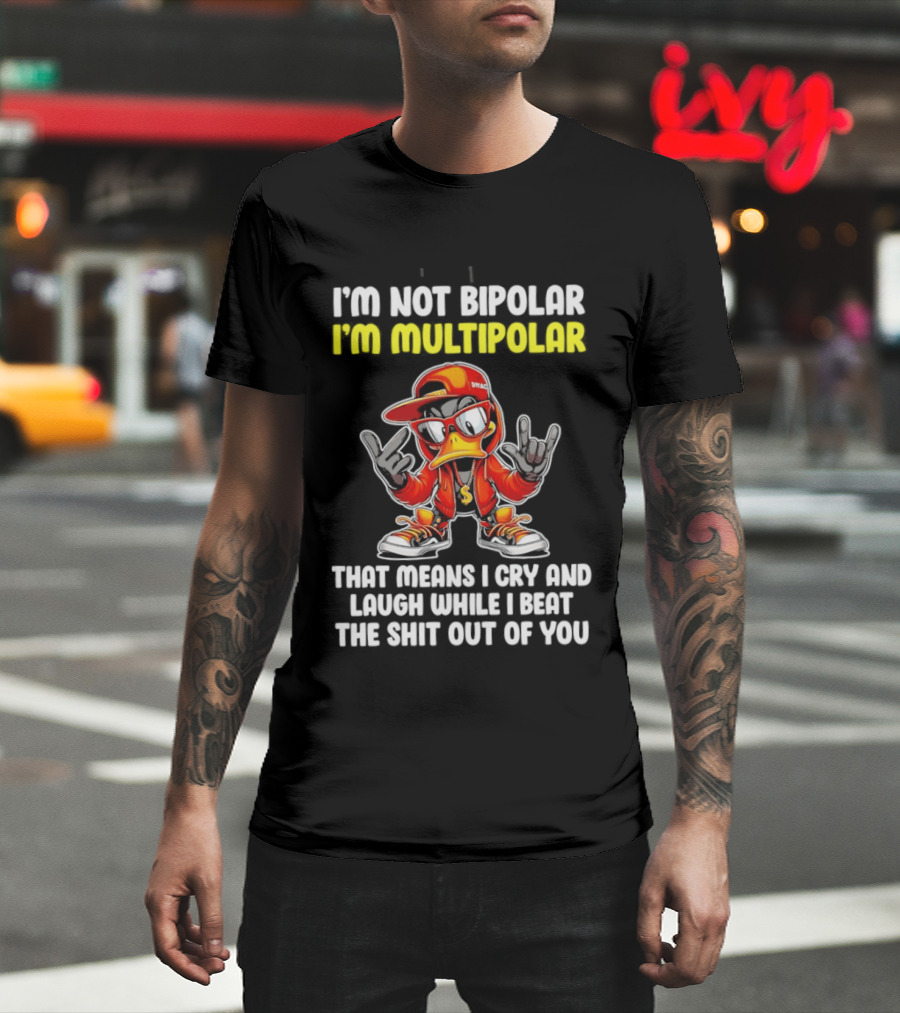 I'm Not Bipolar I'm Multipolar Cry Laugh Beat You Duck T-Shirt