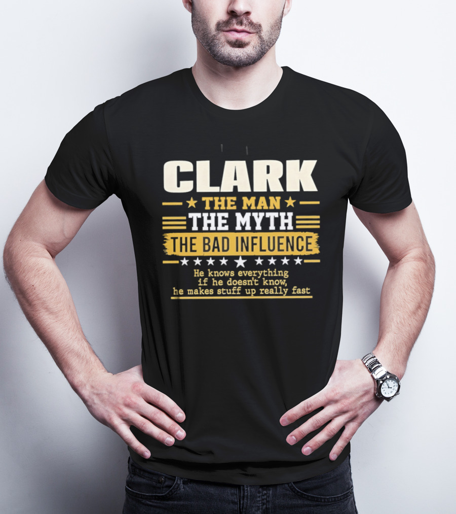 Clark The Man The Myth The Bad Influence He Knows Everything Makes Stuff Up Fast T-Shirt