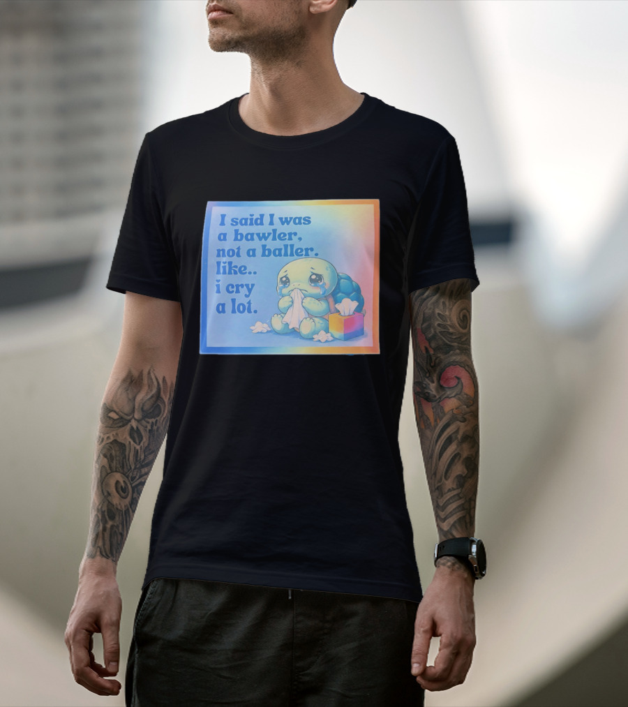 I Said I Was A Bawler Not A Baller Like I Cry A Lot Tearful Turtle T-Shirt