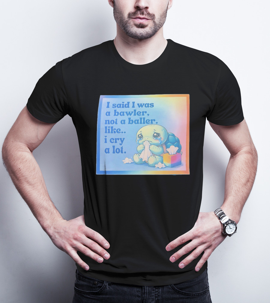 I Said I Was A Bawler Not A Baller Like I Cry A Lot Tearful Turtle T-Shirt