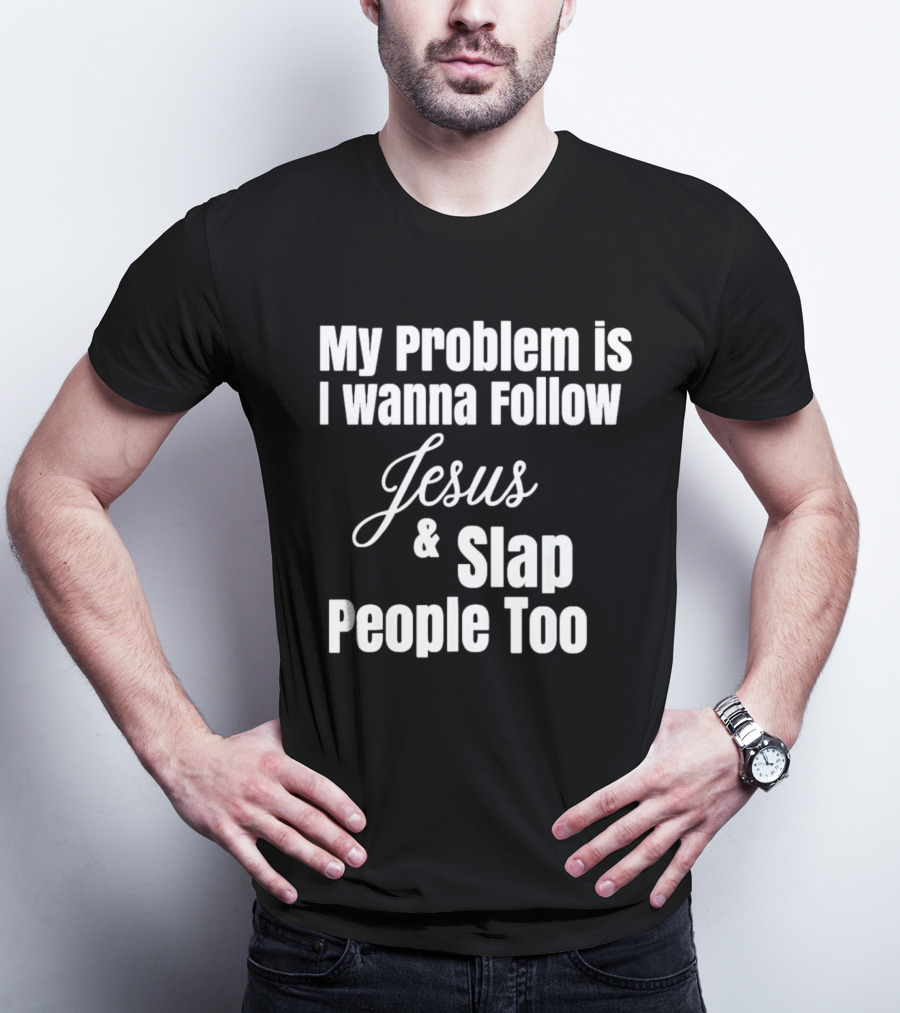 My Problem Is I Wanna Follow Jesus And Slap People Too T-Shirt