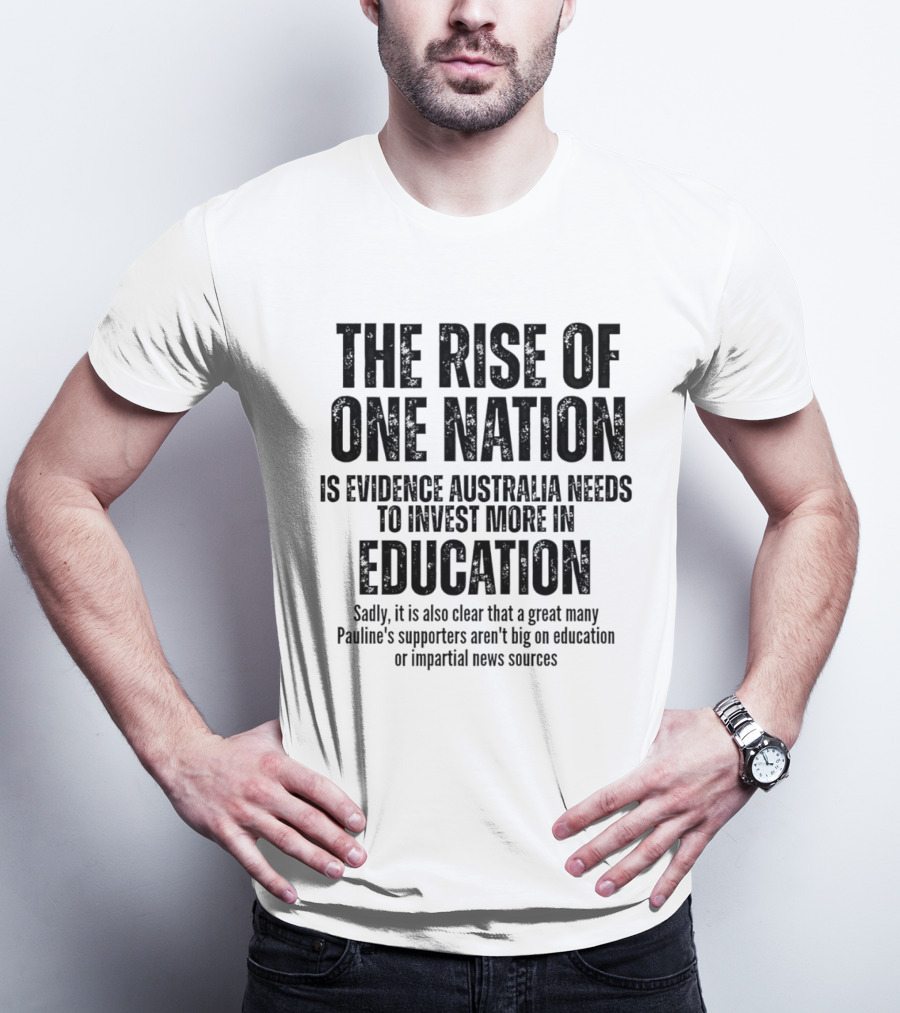 The Rise Of One Nation Is Evidence Australia Needs Education Investment Paulines Support Implies Lack Of Education Or Impartial News Sources T-Shirt