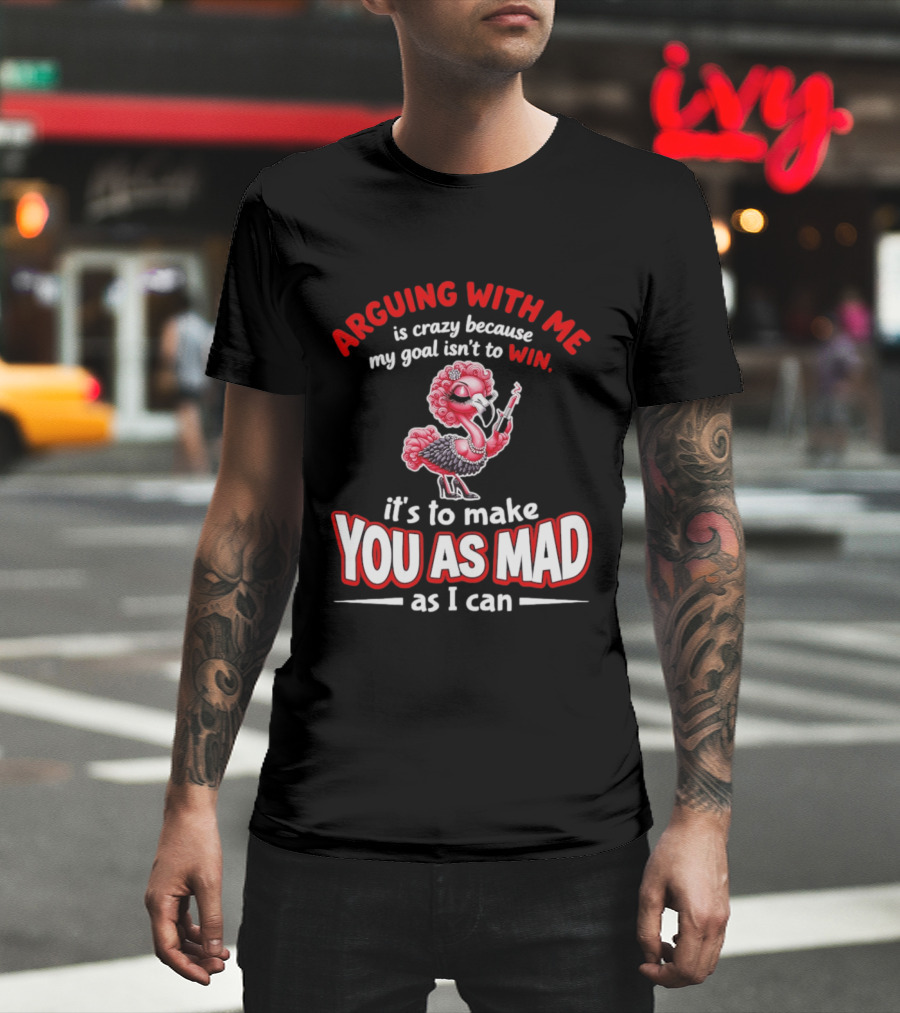 Arguing With Me Is Crazy Flamingo Make You As Mad As I Can T-Shirt