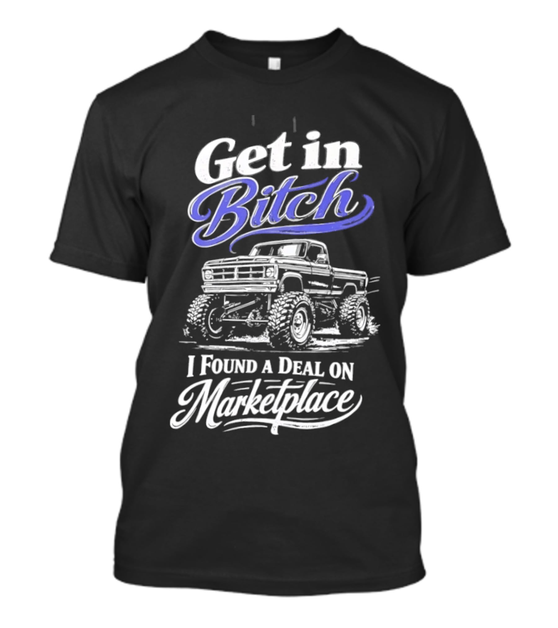 Get In Bitch I Found A Deal On Marketplace With Monster Truck Enthusiast Humor T-Shirt