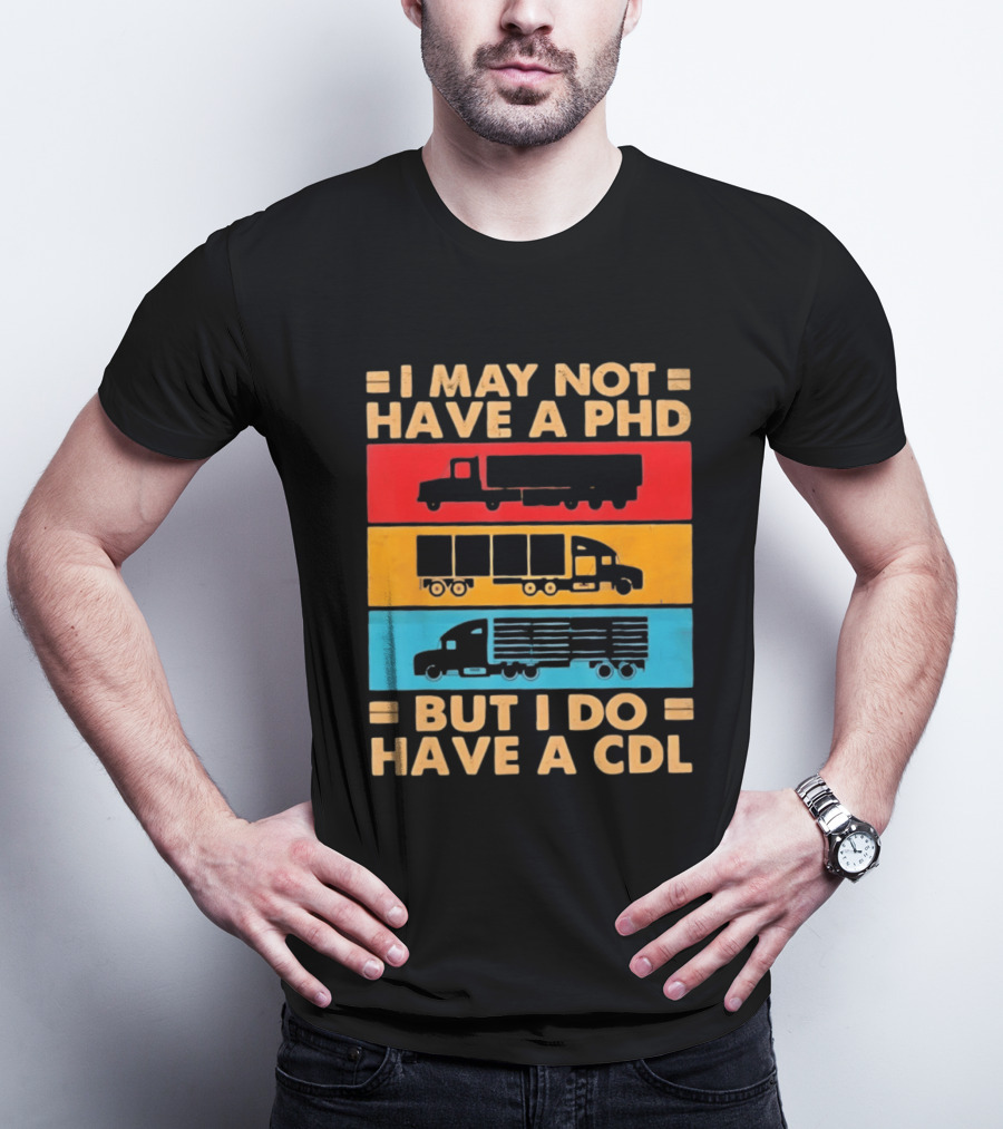 I May Not Have A PHD But I Do Have A CDL Truck Driver Recognition T-Shirt