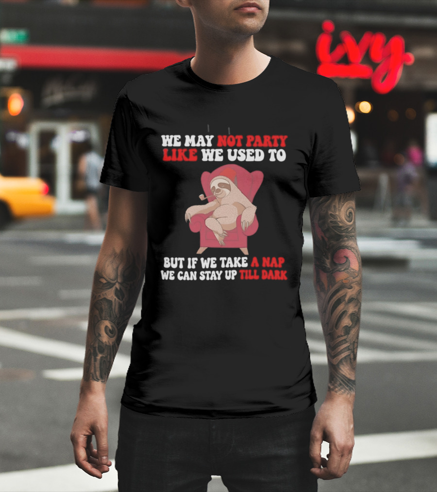 We May Not Party Like We Used To Sloth Napping Stay Up Till Dark T-Shirt
