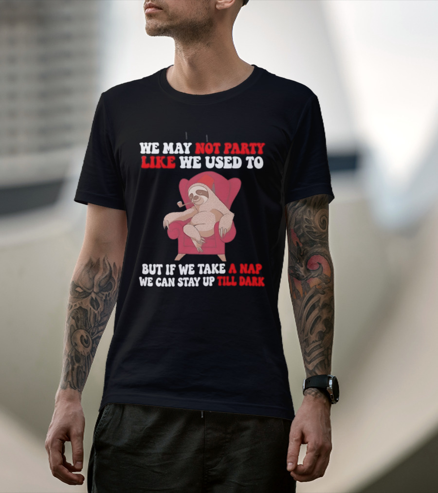 We May Not Party Like We Used To Sloth Napping Stay Up Till Dark T-Shirt