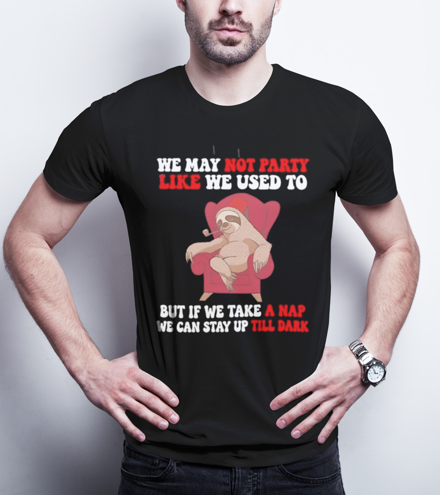 We May Not Party Like We Used To Sloth Napping Stay Up Till Dark T-Shirt