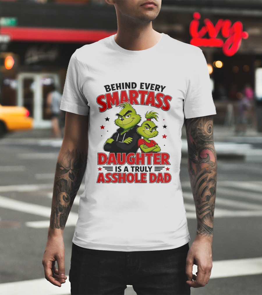 Behind Every Smartass Daughter Is A Truly Asshole Dad Grinch Family Humor T-Shirt