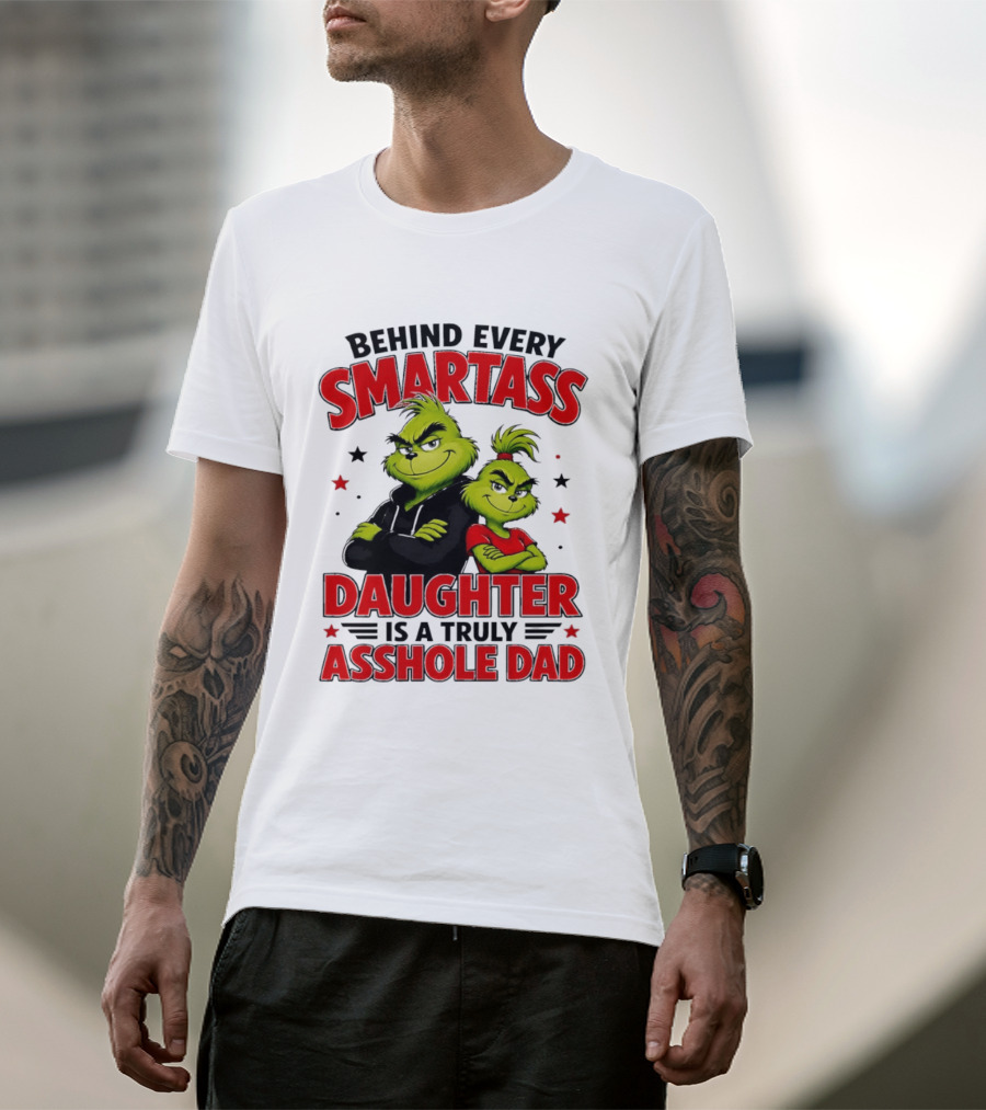 Behind Every Smartass Daughter Is A Truly Asshole Dad Grinch Family Humor T-Shirt