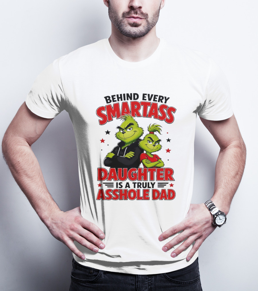 Behind Every Smartass Daughter Is A Truly Asshole Dad Grinch Family Humor T-Shirt