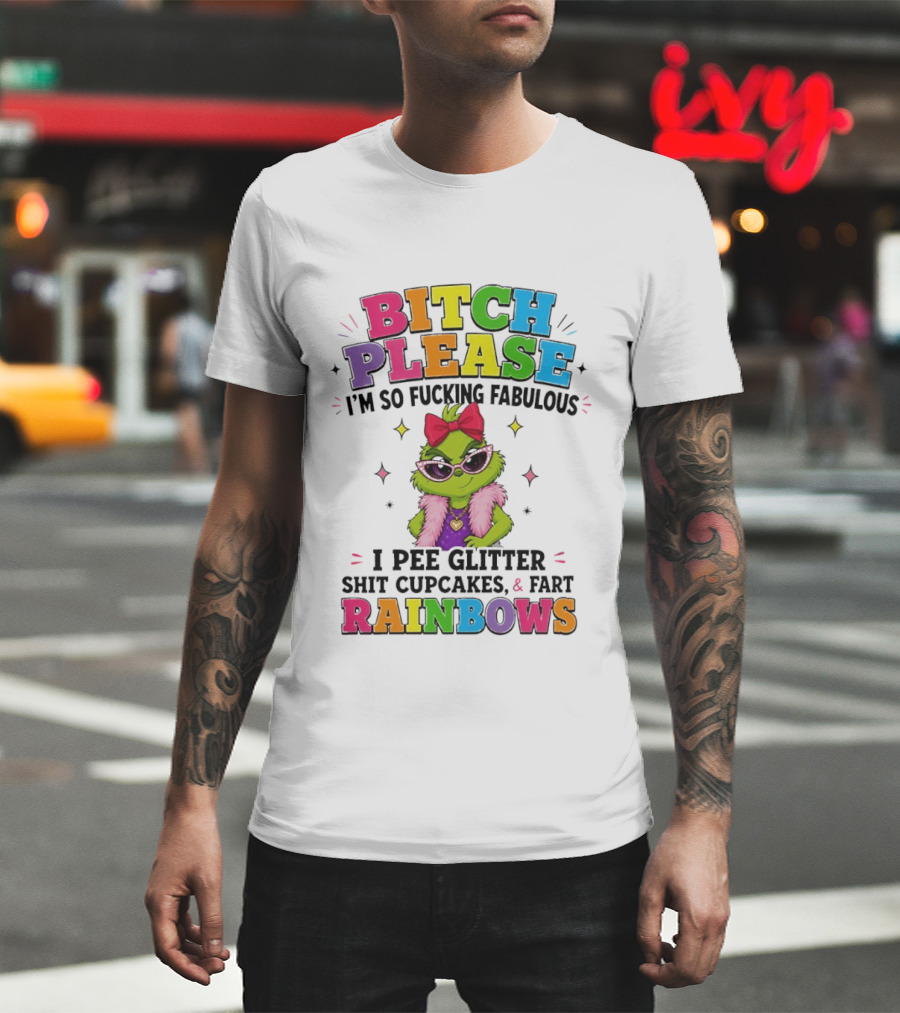 Bitch Please I'm So Fucking Fabulous I Pee Glitter Shit Cupcakes & Fart Rainbows T-Shirt