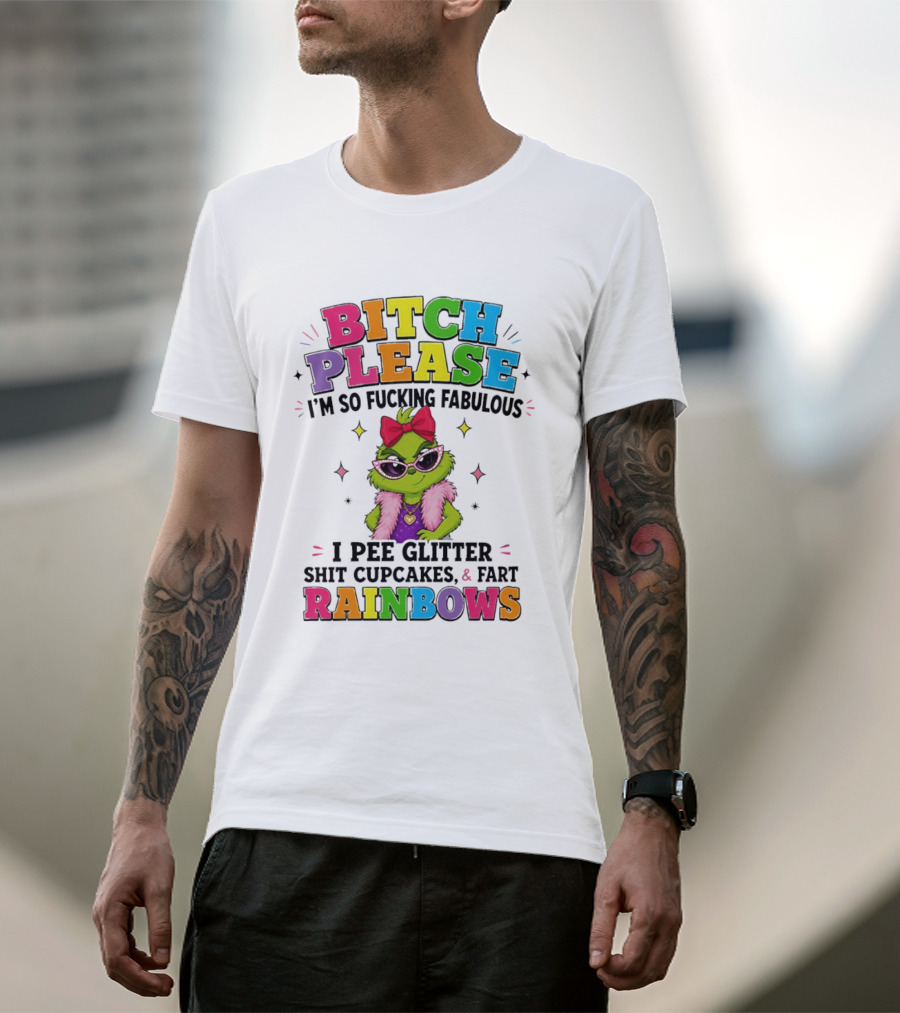 Bitch Please I'm So Fucking Fabulous I Pee Glitter Shit Cupcakes & Fart Rainbows T-Shirt