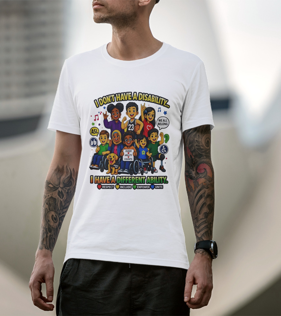 I Don't Have A Disability I Have A Different Ability Every Ability Counts Respect Include Empower Unite T-Shirt