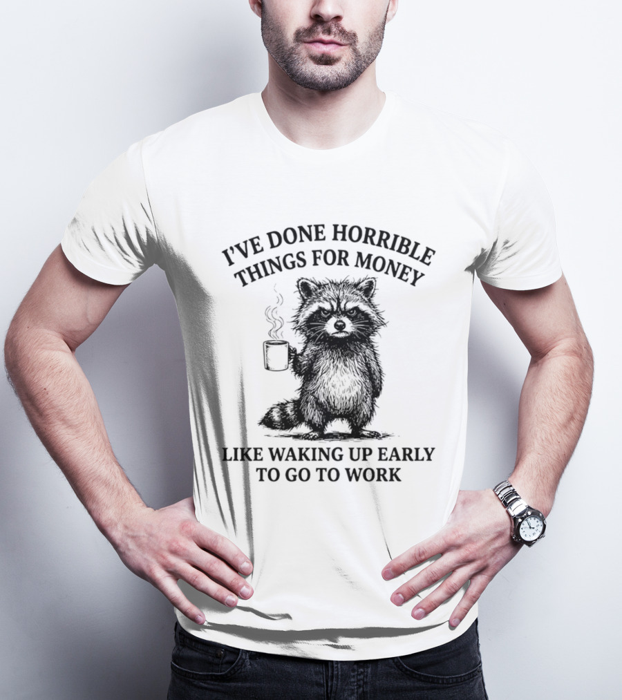 Raccoon I've Done Horrible Things For Money Like Waking Up Early To Go To Work T-Shirt
