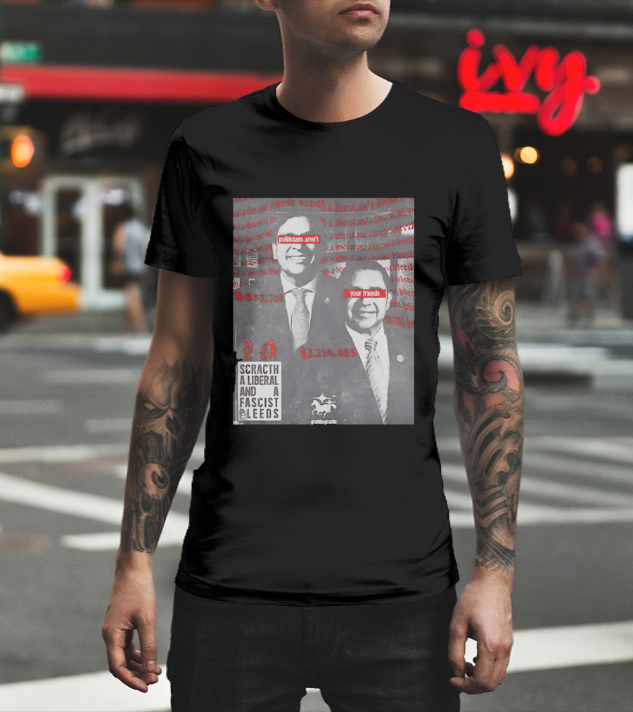 Scratch A Liberal And A Fascist Bleeds Politicians Aren't Your Friends $3,239,485 $857,702 T-Shirt