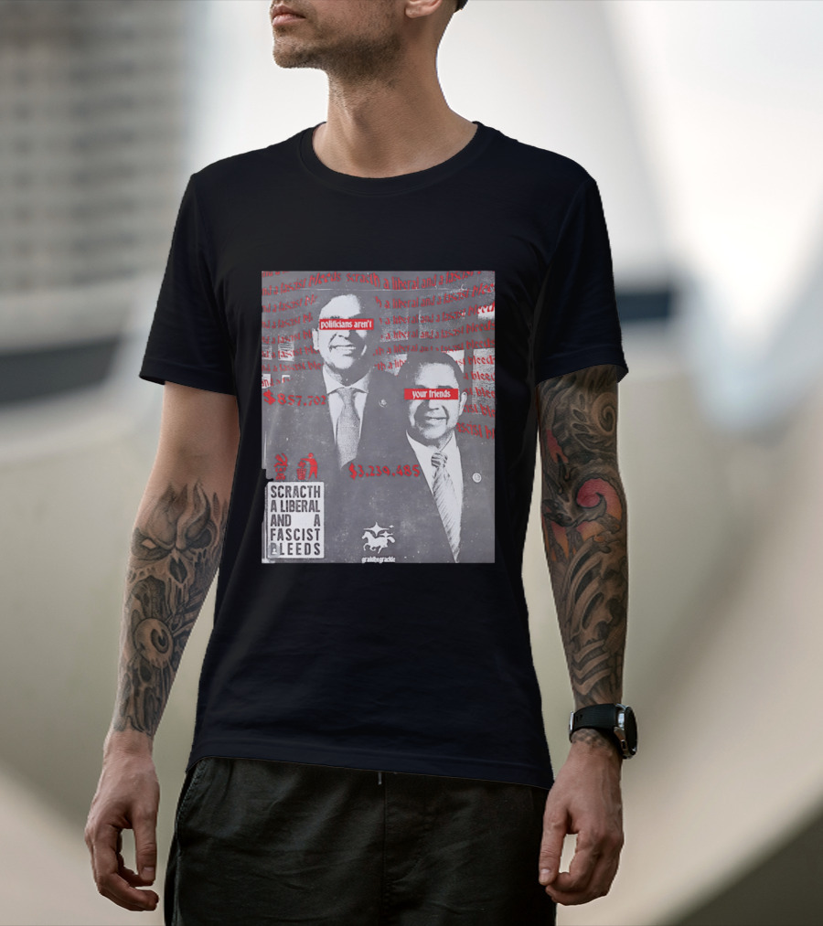 Scratch A Liberal And A Fascist Bleeds Politicians Aren't Your Friends $3,239,485 $857,702 T-Shirt