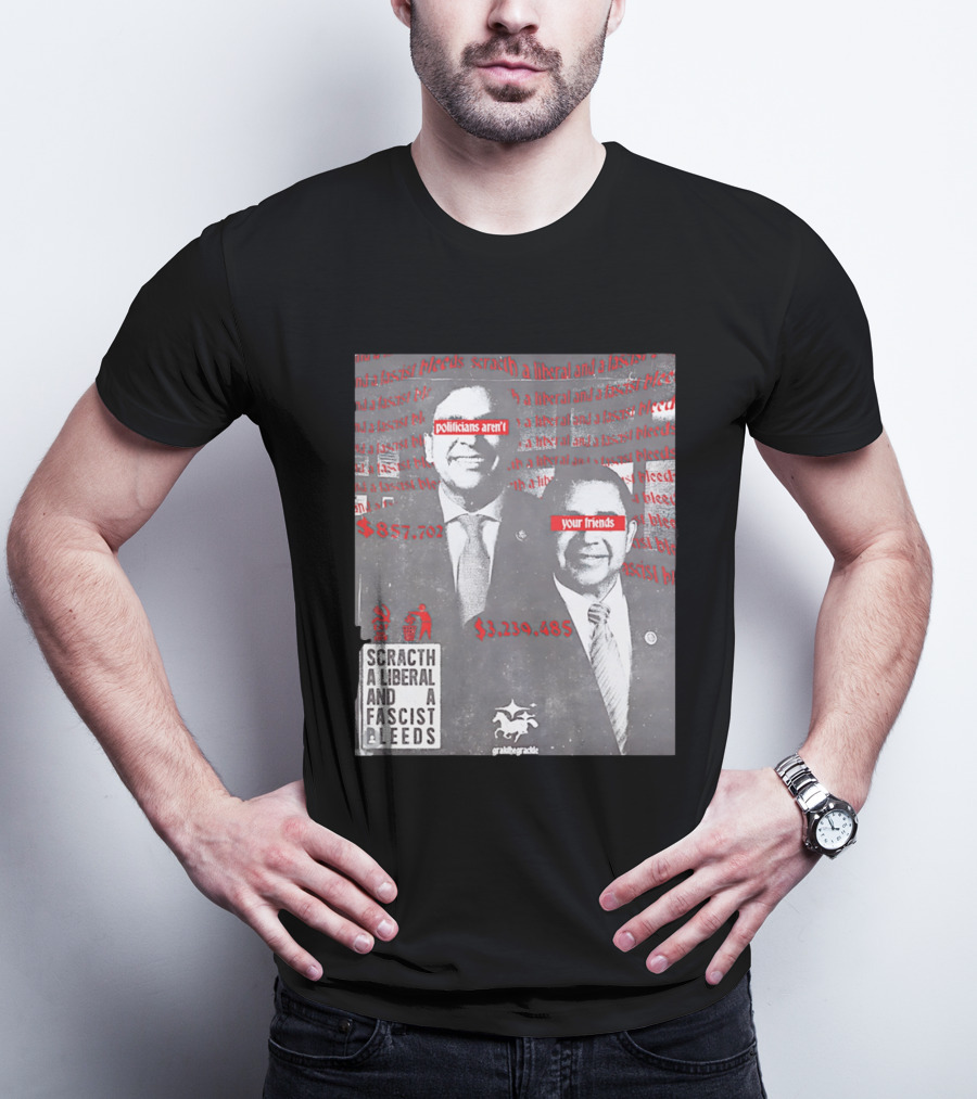 Scratch A Liberal And A Fascist Bleeds Politicians Aren't Your Friends $3,239,485 $857,702 T-Shirt