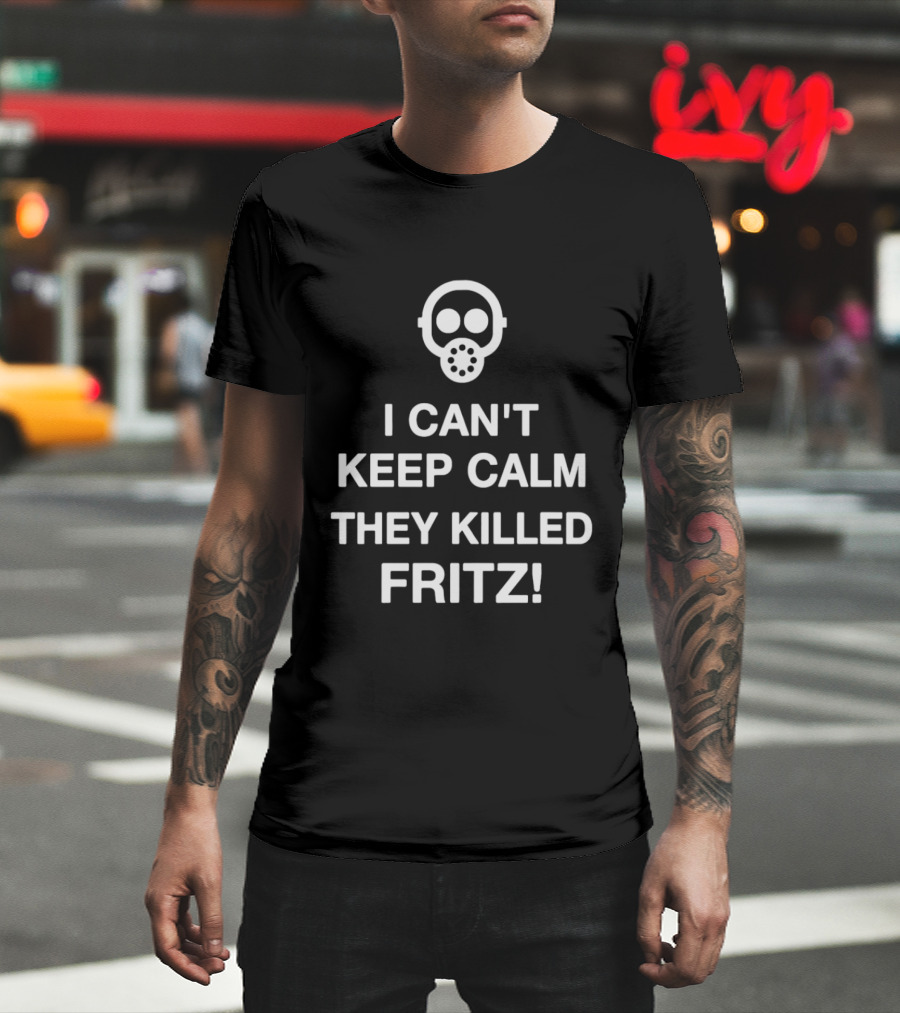 I Can't Keep Calm They Killed Fritz Gas Mask T-Shirt