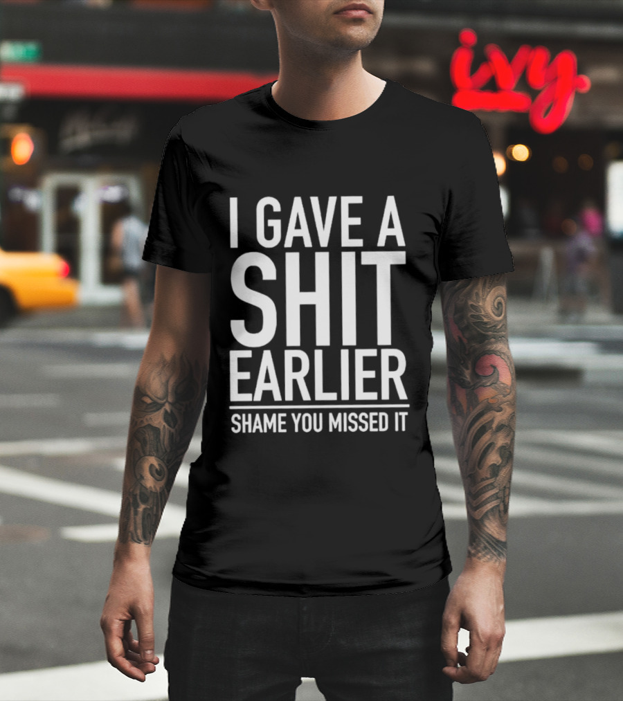 I Gave A Shit Earlier Shame You Missed It T-Shirt