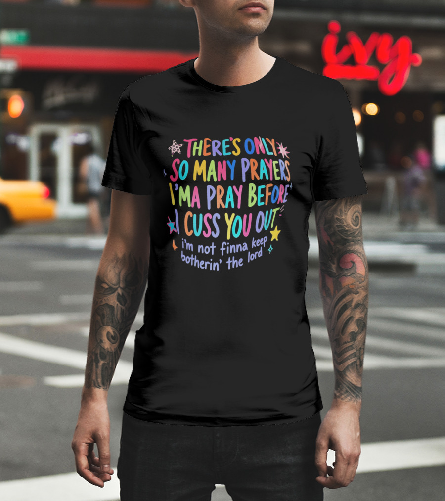 There's Only So Many Prayers I'ma Pray Before I Cuss You Out I'm Not Finna Keep Botherin' The Lord Colorful Text With Stars And Sparkles T-Shirt