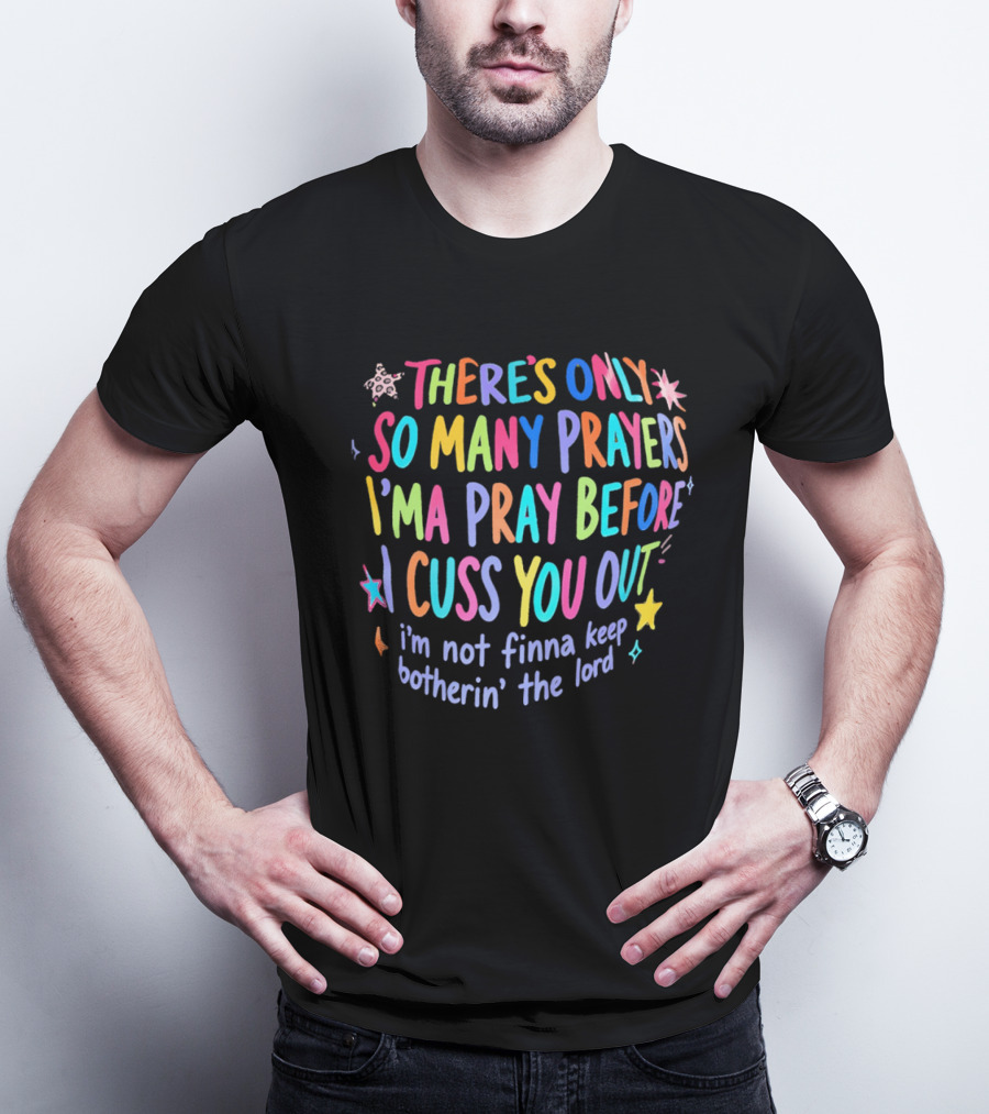 There's Only So Many Prayers I'ma Pray Before I Cuss You Out I'm Not Finna Keep Botherin' The Lord Colorful Text With Stars And Sparkles T-Shirt