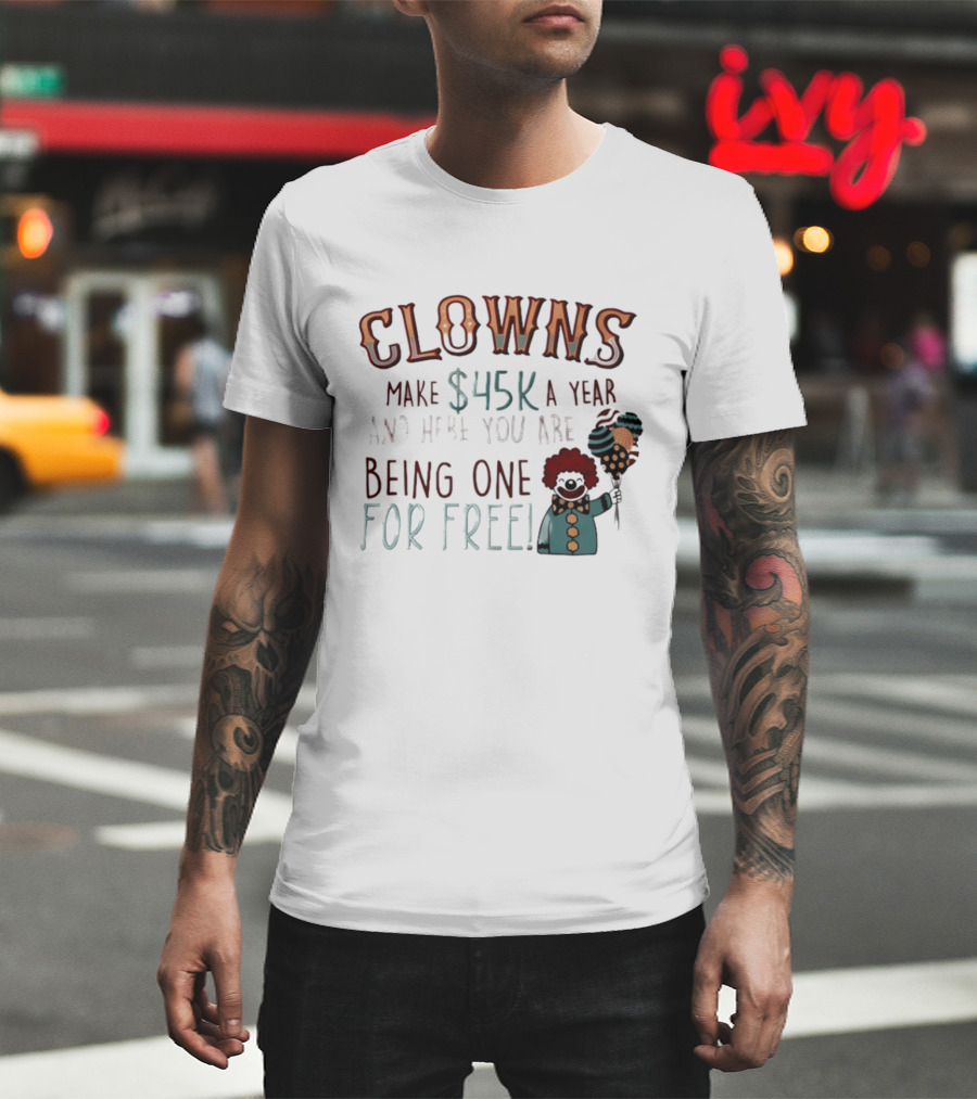 Clowns Make $45k A Year And Here You Are Being One For Free Comic Clown Visual T-Shirt