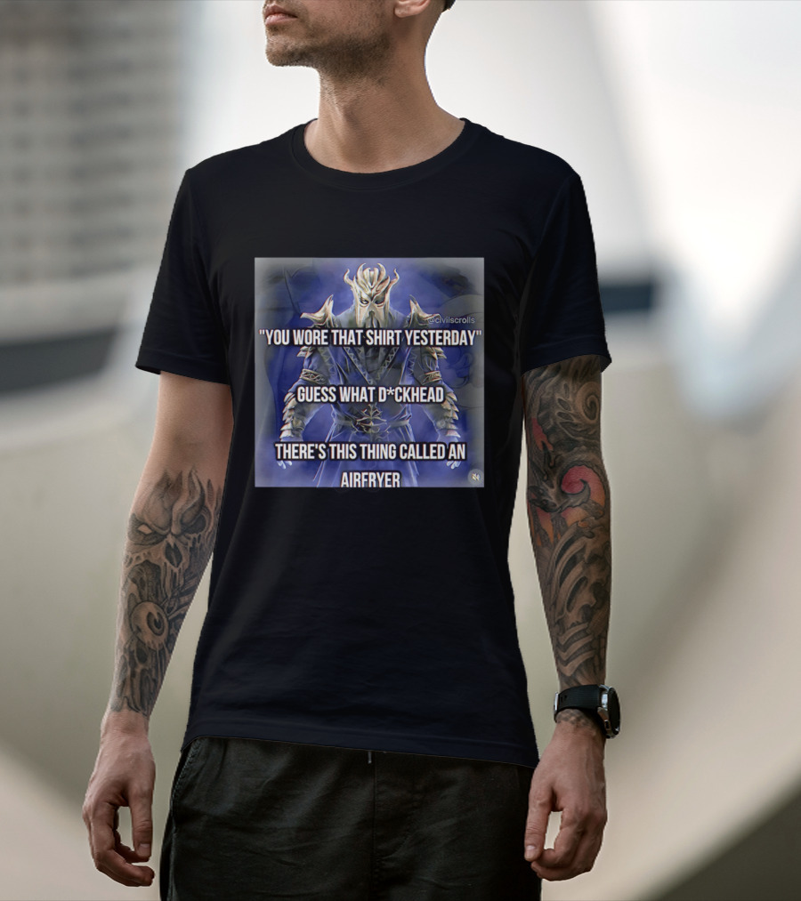 You Wore That Yesterday Guess What D*ckhead There's This Thing Called An Airfryer @civilscrolls T-Shirt