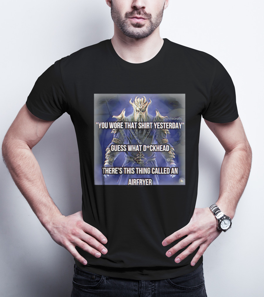 You Wore That Yesterday Guess What D*ckhead There's This Thing Called An Airfryer @civilscrolls T-Shirt
