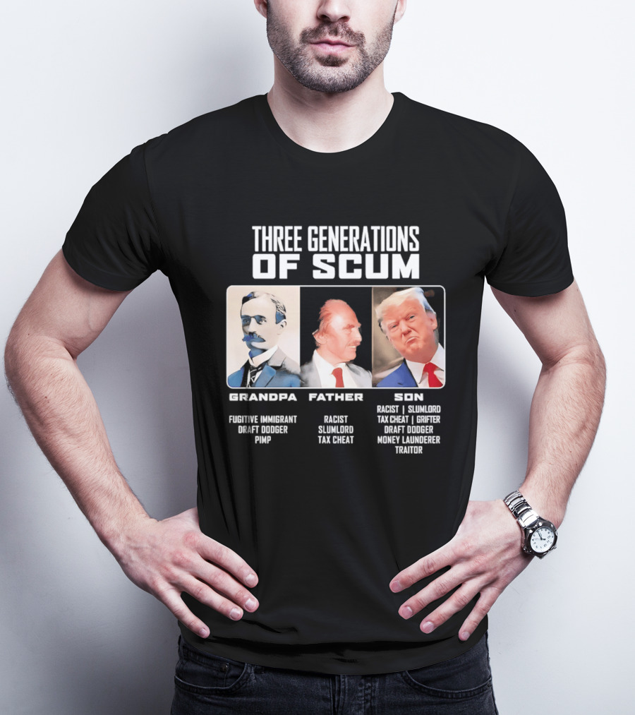Three Generations Of Scum Grandpa Fugitive Immigrant Draft Dodger Pimp Father Racist Son Traitor T-Shirt